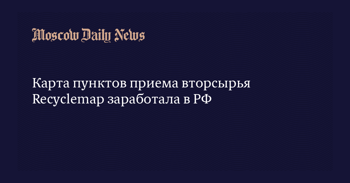 Карта пунктов приема вторсырья Recyclemap заработала в РФ — Московские новости